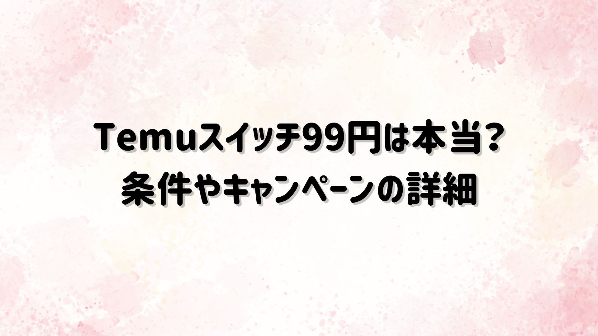Temuスイッチ99円は本当？条件やキャンペーンの詳細｜